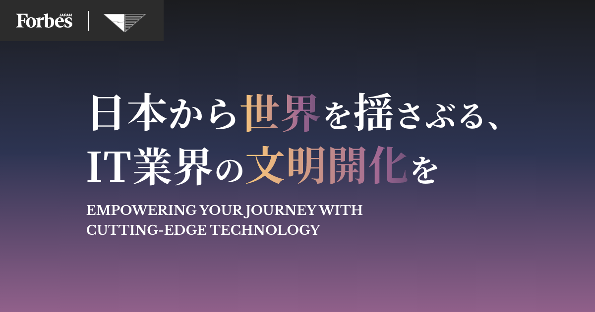 Dirbato - 日本から世界を揺さぶる、IT業界の文明開化を｜Forbes JAPAN（フォーブスジャパン）
